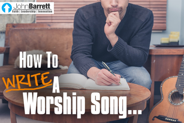 How To Write A Worship Song | John Barrett Blog