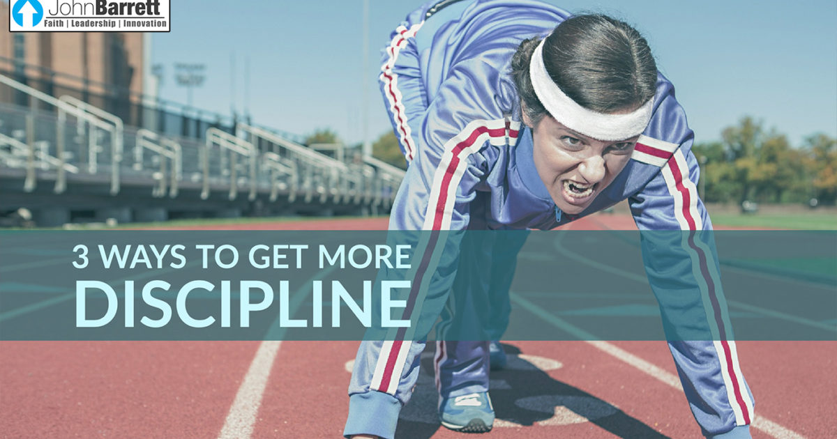 3 Ways To Get More Discipline | John Barrett Blog