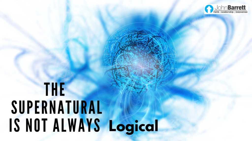 The Supernatural Is Not Always Logical | John Barrett Blog