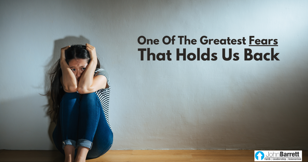 One Of The Greatest Fears That Holds Us Back | John Barrett Blog
