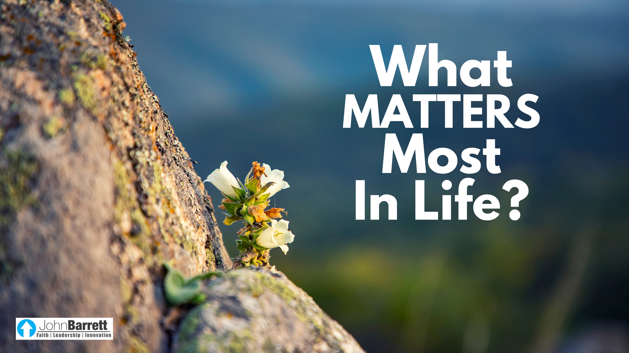 What Matters Most In Life? | John Barrett Blog