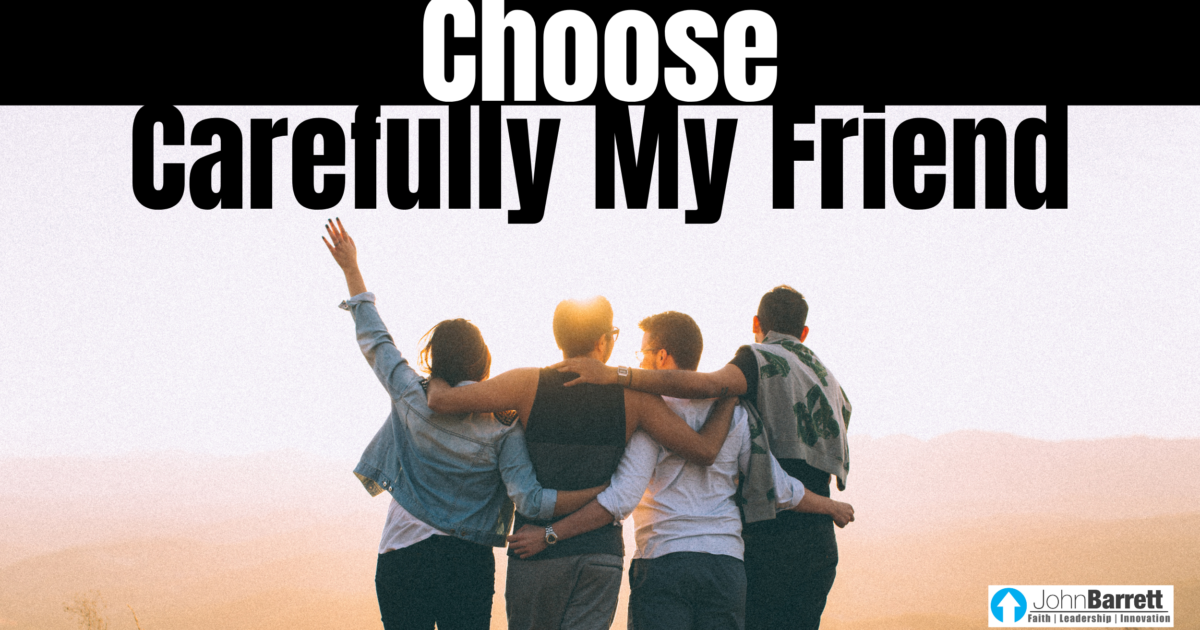 Choose Carefully My Friend | John Barrett Blog