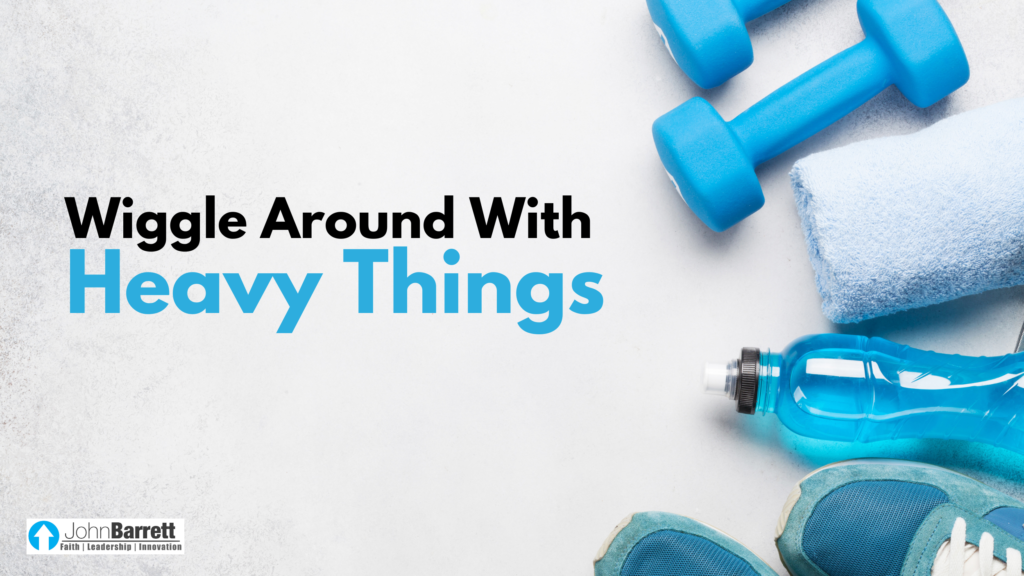 Wiggle Around With Heavy Things | John Barrett Blog