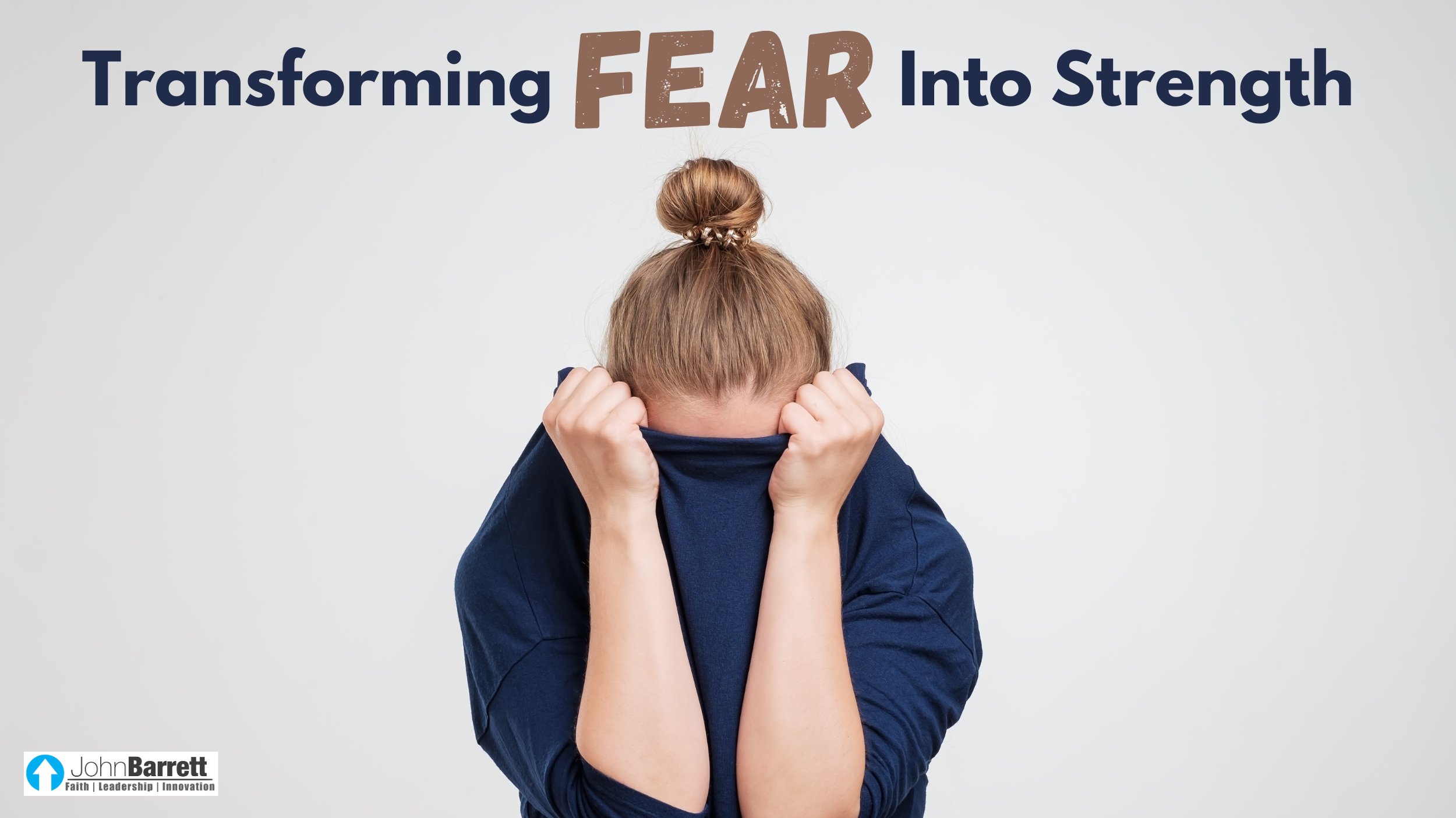 Transforming Fear Into Strength | John Barrett Blog