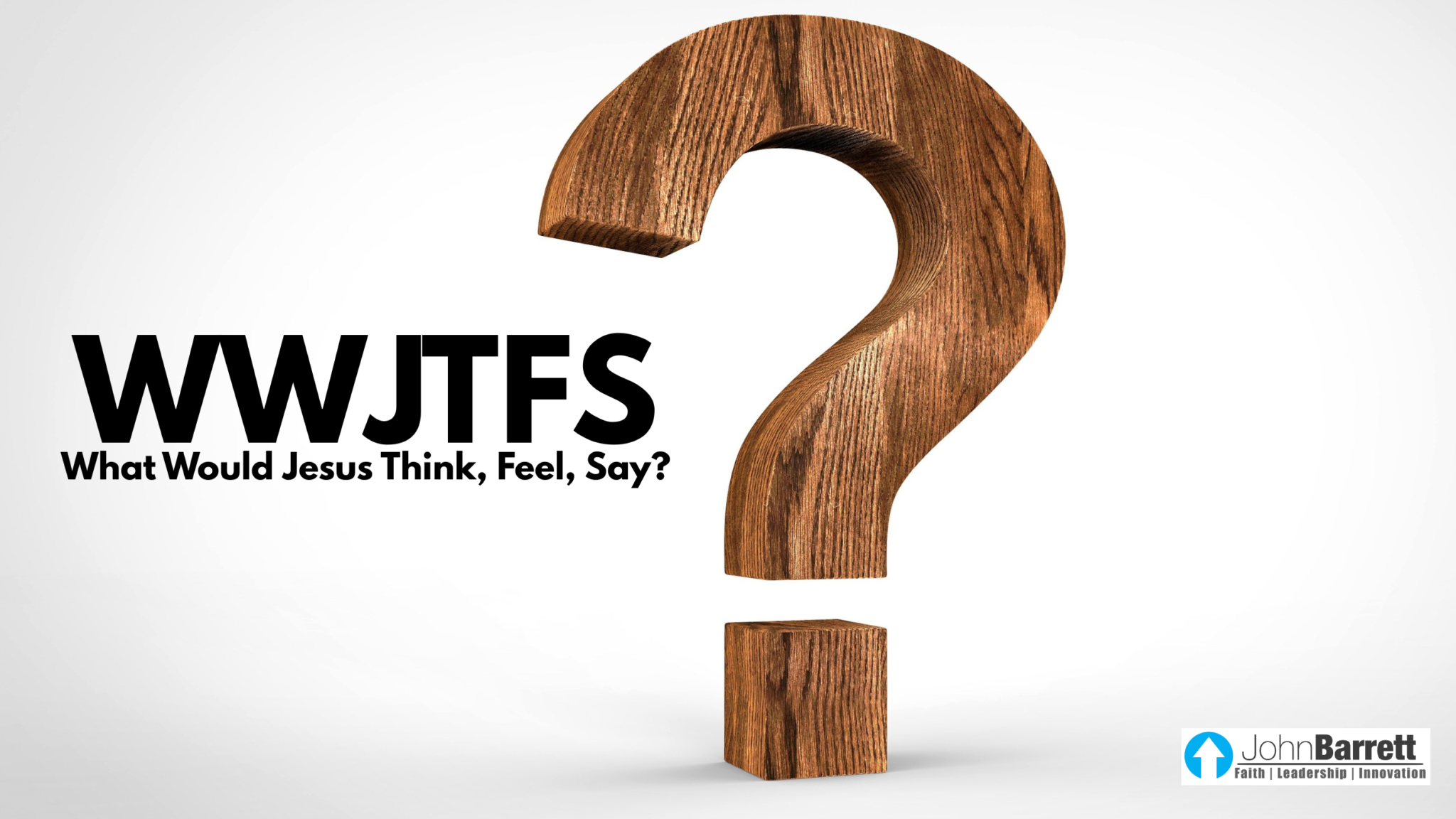 WWJTFS — What Would Jesus Think, Feel, Say? | John Barrett Blog